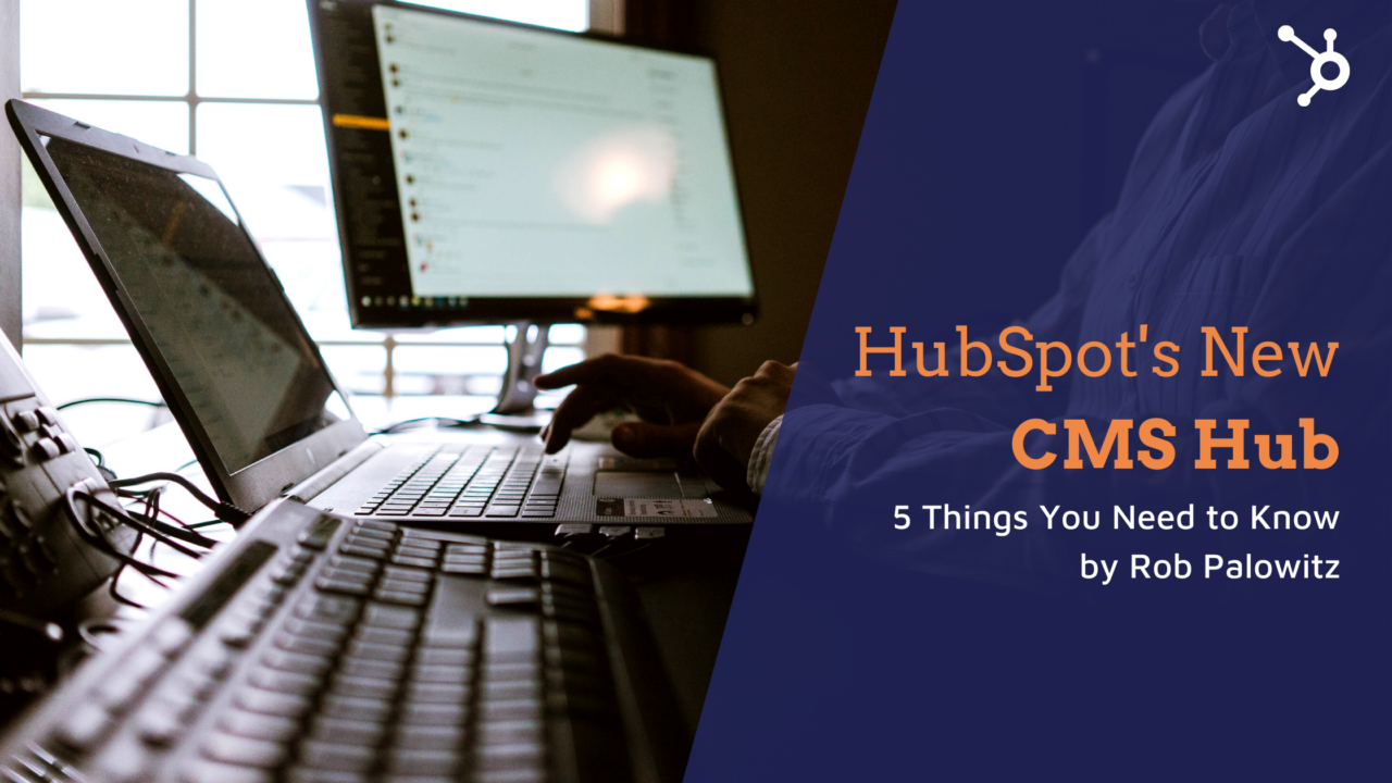 HubSpot’s New CMS Hub – 5 Things You Need to Know by Rob Palowitz